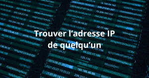 Comment trouver l'adresse IP de quelqu'un : Guide complet